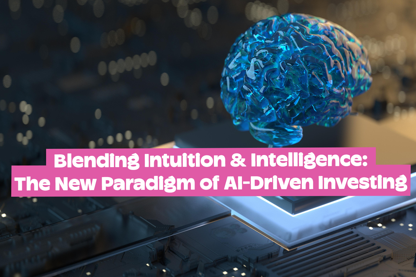 Blending Intuition & Intelligence: The New Paradigm of AI-Driven Investing