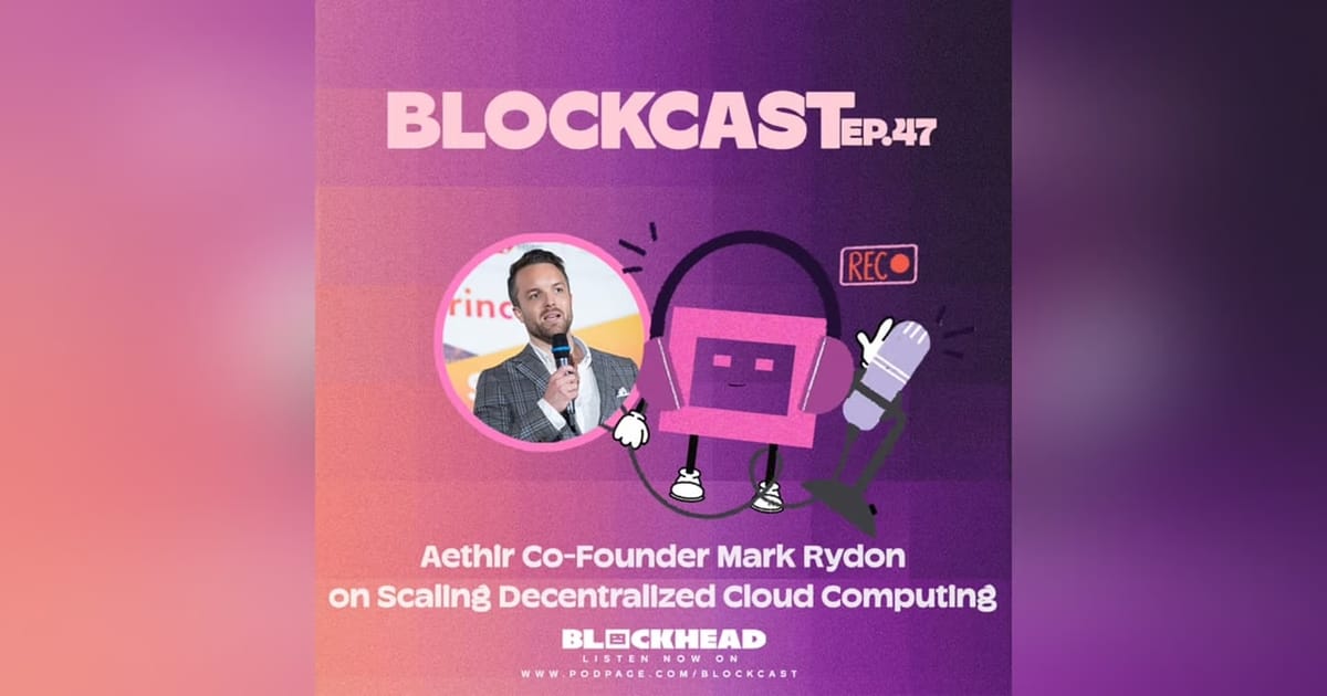 Blockcast 47 | Aethir's Mark Rydon on Scaling Decentralized Cloud Computing