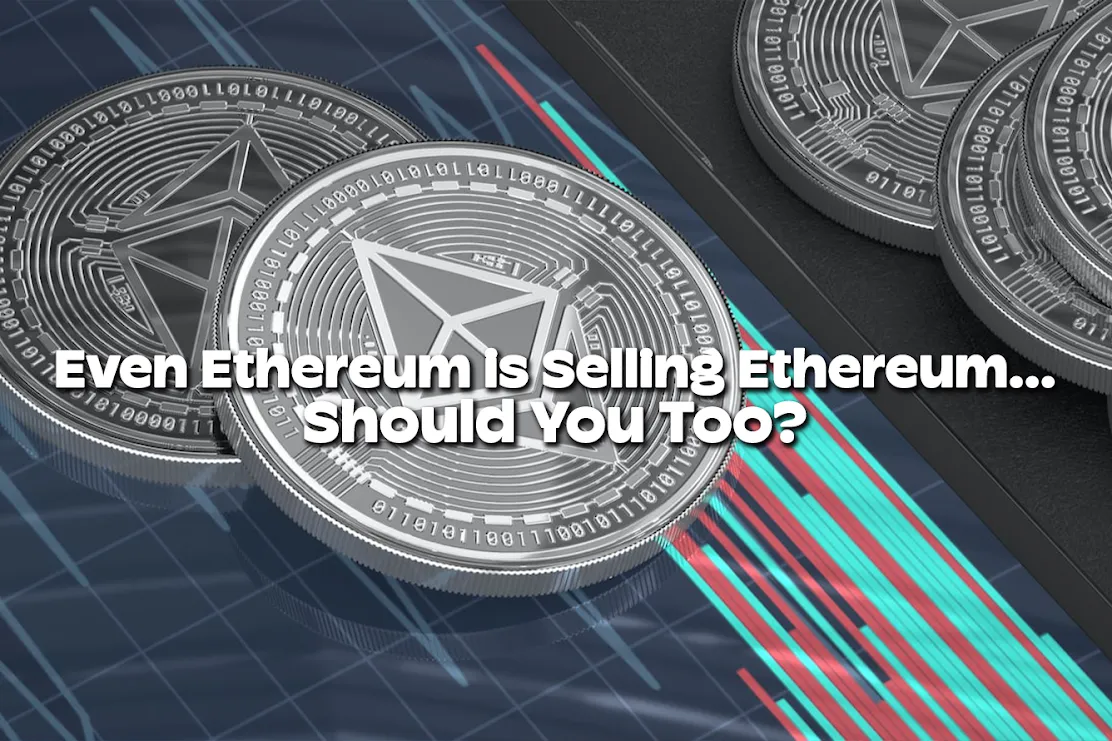 Even Ethereum is Selling Ethereum... Should You Too?